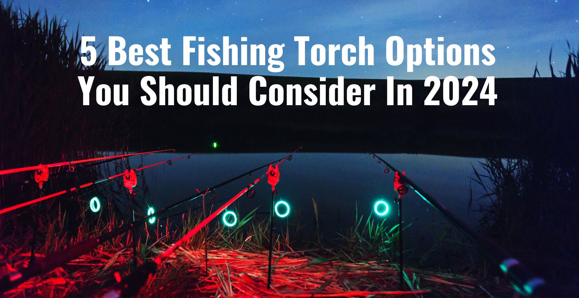 5 Best Fishing Torch Options You Should Consider In 2024